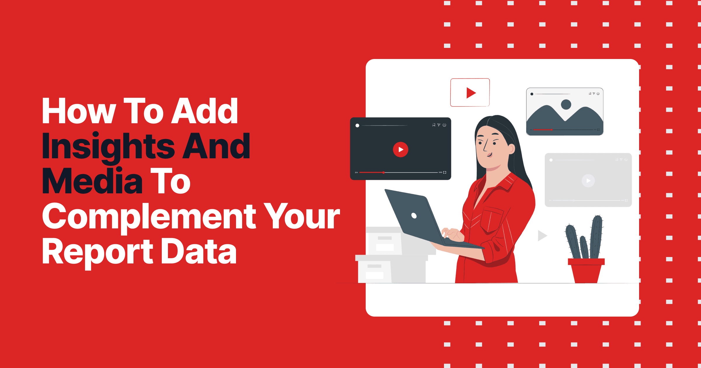 Adding Insights And Media To Complement Your Digital Marketing Reports